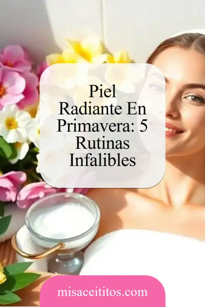 Descubre 5 Rutinas Para Lograr Una Piel Radiante En Primavera